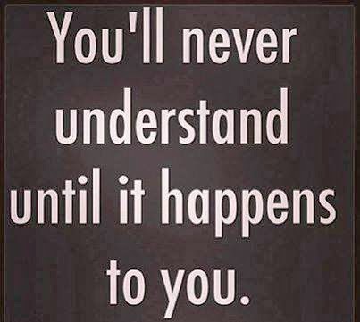 YOU LL NEVER UNDERSTAND UNTIL IT HAPPENS TO YOU - Quotes