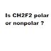 Is CH2F2 polar or nonpolar
