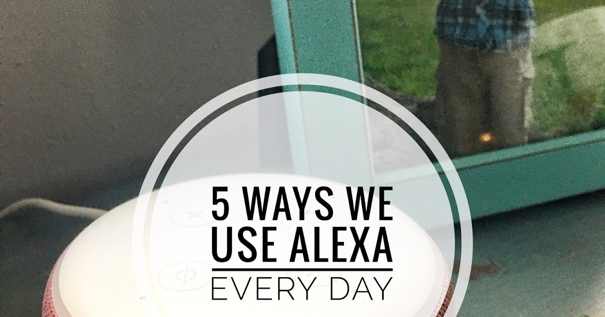 5 Ways we Use Alexa Every Day