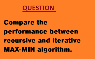 Compare the performance between recursive and iterative MAX-MIN algorithm. - M.M.R cse
