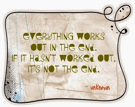 EVERYTHING WORKS OUT IN THE END. IF IT HASN'T WORKED OUT, IT'S NOT THE ...