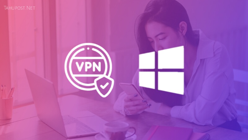 Cara Menggunakan VPN Tanpa Aplikasi di Android dan Windows 10 - TahuPost