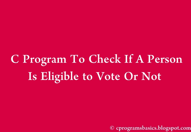 C Program To Check Whether A Person Is Eligible To Vote