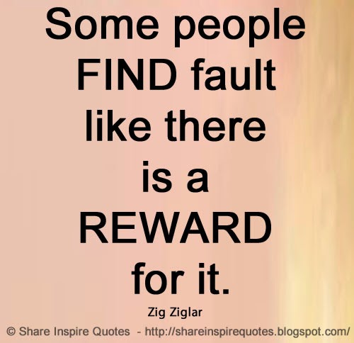 Some people FIND fault like there is a REWARD for it. ~Zig Ziglar ...