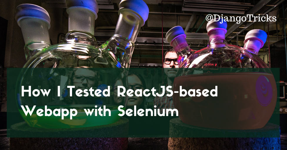 Djangotricks How I Tested Reactjs Based Webapp With Selenium