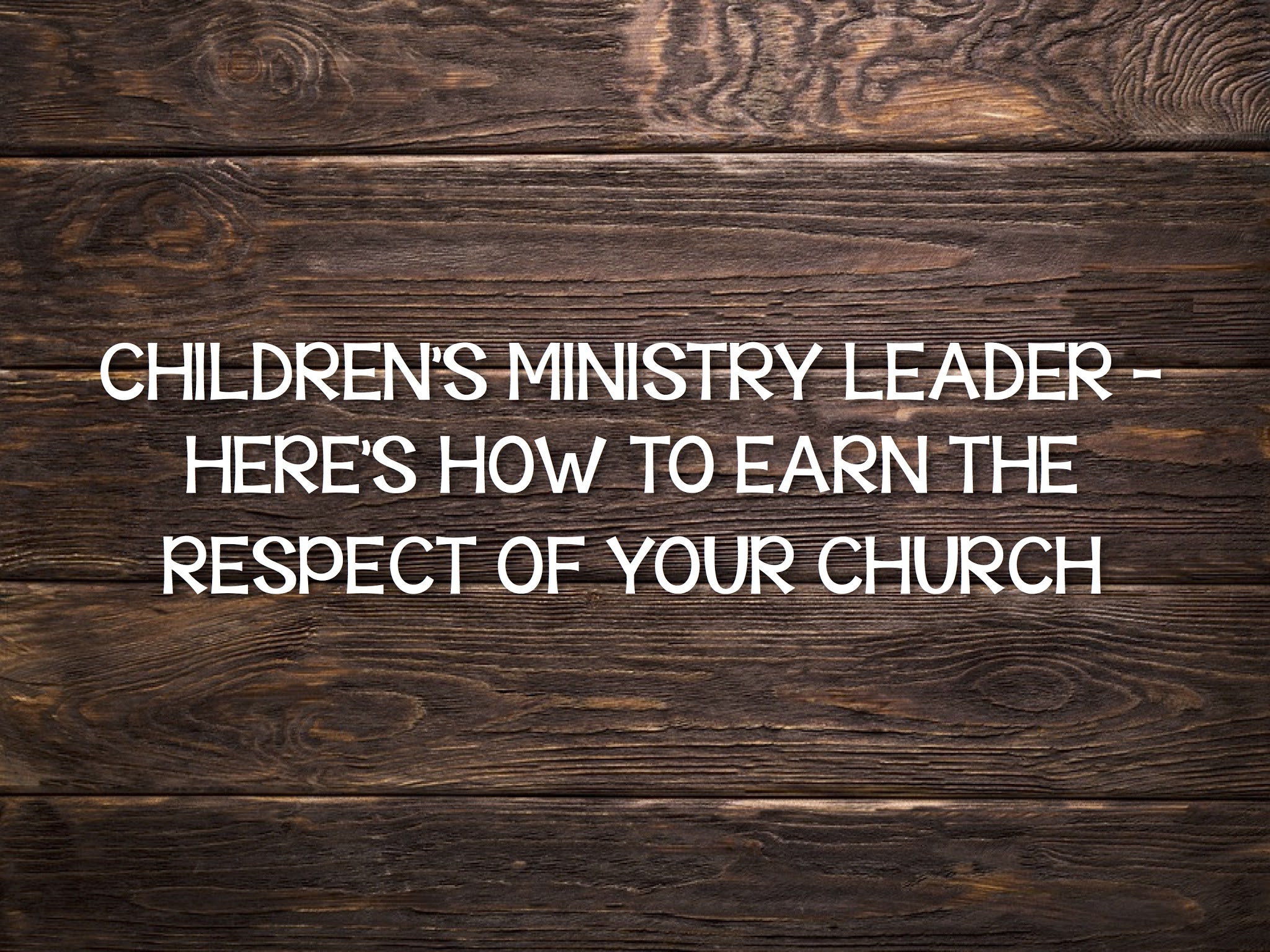 Children's Ministry Leader - Here's How to Earn the Respect of Your ...