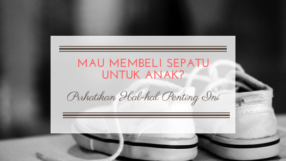 Mau Membeli Sepatu untuk Anak? Perhatikan Hal-Hal Penting Ini!