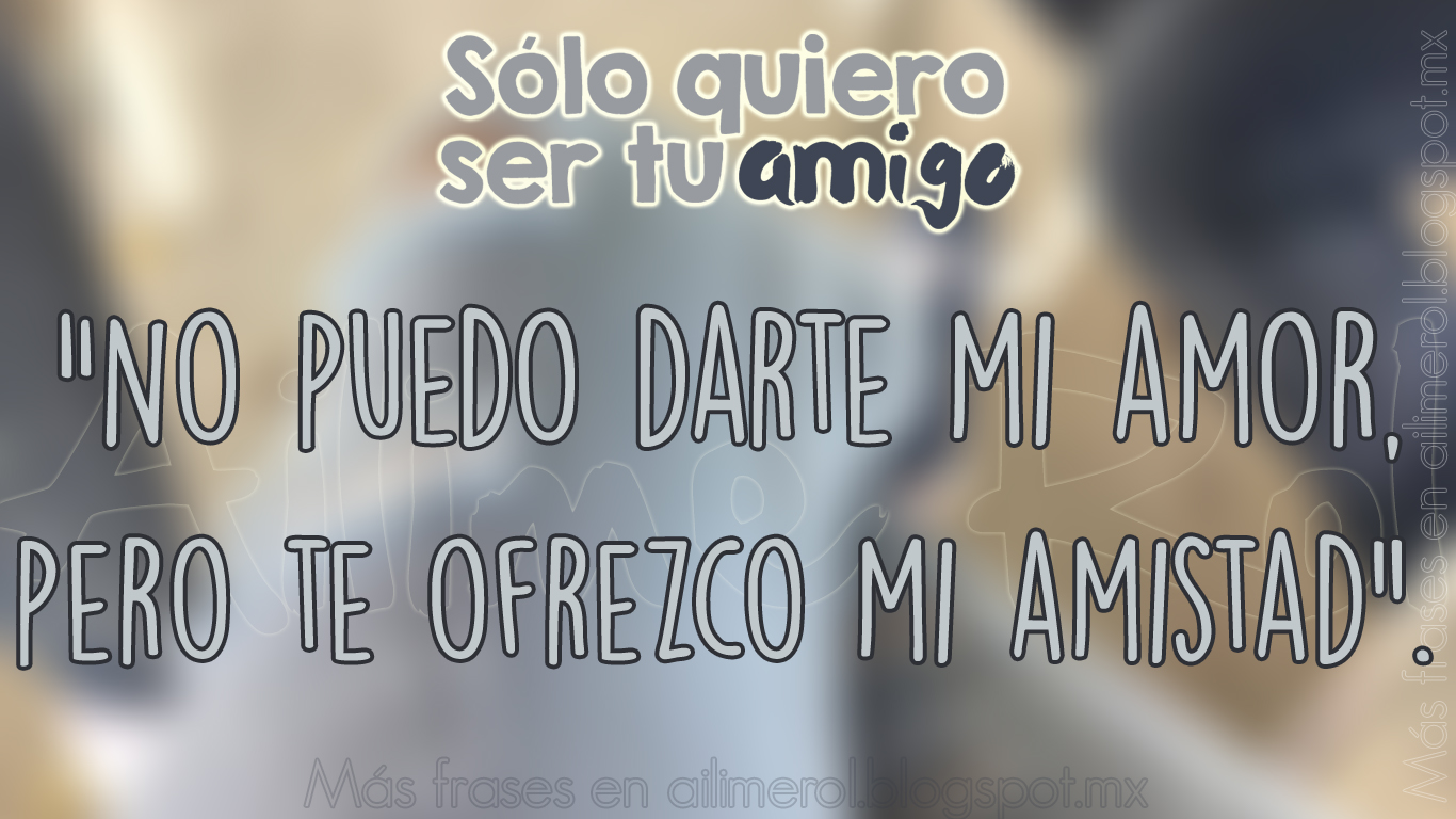 Sólo Quiero Ser Tu Amigo - Luis Victoria [Frases] - Ailime Rol