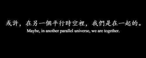 My favourite quotes: Maybe, in another parallel universe, we are together.