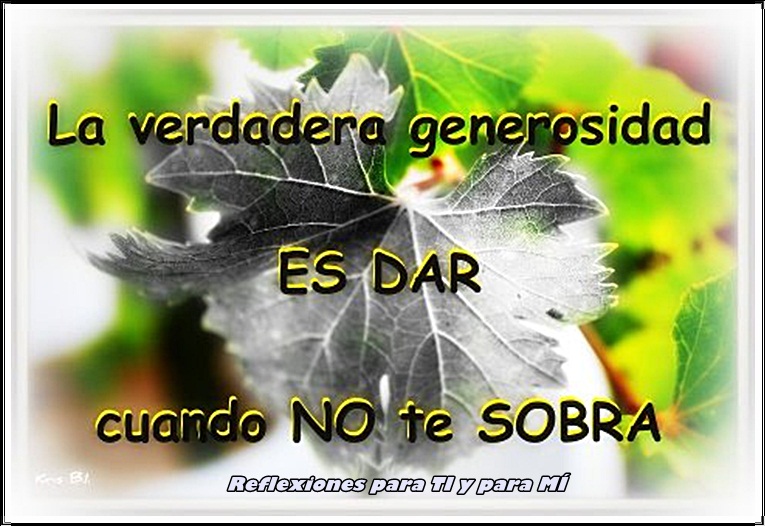 Reflexiones para TI y para MÍ: * La verdadera generosidad es DAR cuando ...