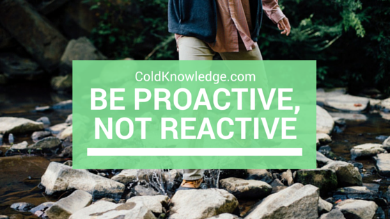 Be Proactive, Not Reactive | Cold Knowledge