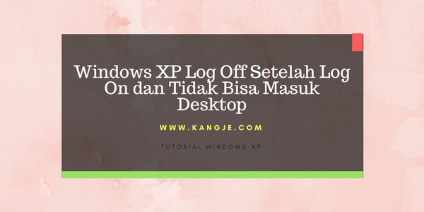 Windows XP Log Off Setelah Log On dan Tidak Bisa Masuk Desktop