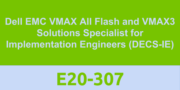E20-307: Dell EMC VMAX All Flash and VMAX3 Solutions Specialist for ...