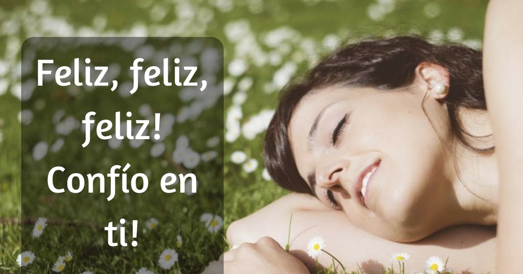 Te Haré Entender...: FELIZ, FELIZ, FELIZ! CONFÍO EN TI!