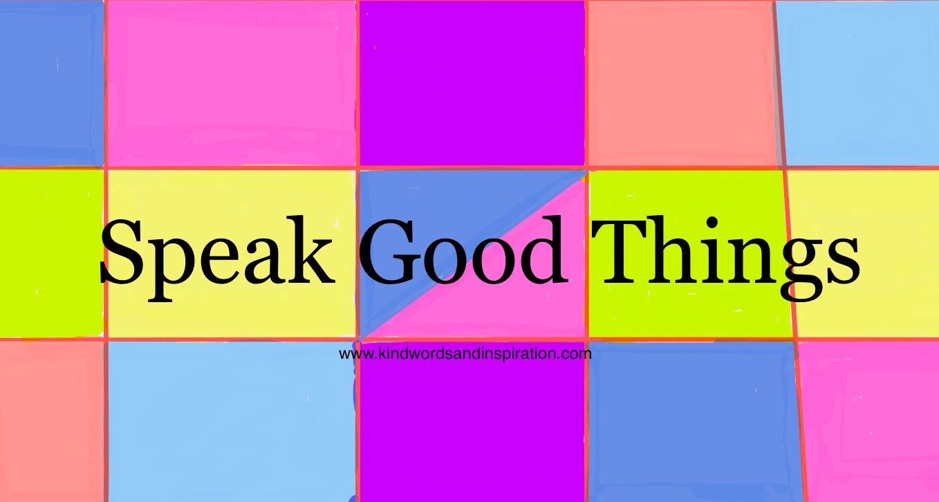 Kind Words and Inspiration : 47. Speak Good Things Over Your Life And ...