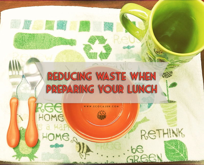 Reducing Waste When Preparing Lunch - Eco Cajun