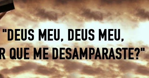 Luz do Justo: Por que Jesus disse “Deus meu, Deus meu, por que me desamparaste?”