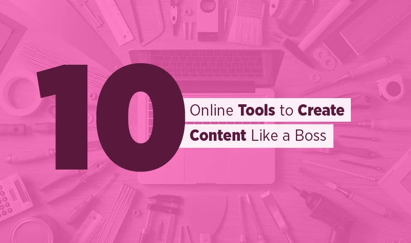 10 Online Tools to Create Content Like a Boss (with infographic)