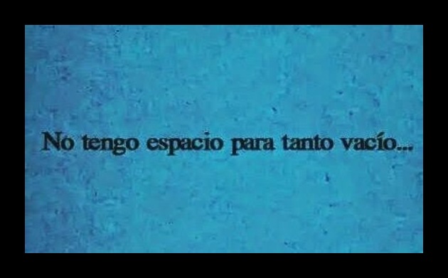 Frases Bonitas Para Todo Momento. : No tengo espacio para tanto vació.