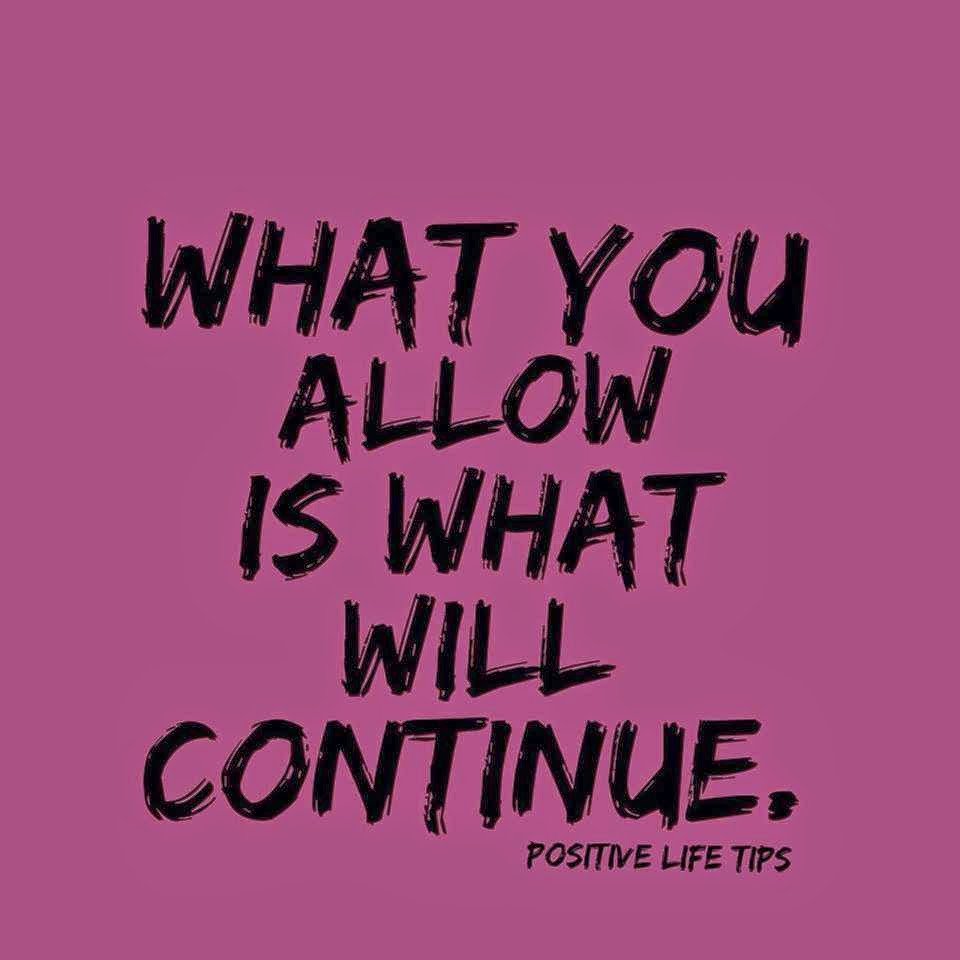 WHAT YOU ALLOW IS WHAT WILL CONTINUE. - Quotes