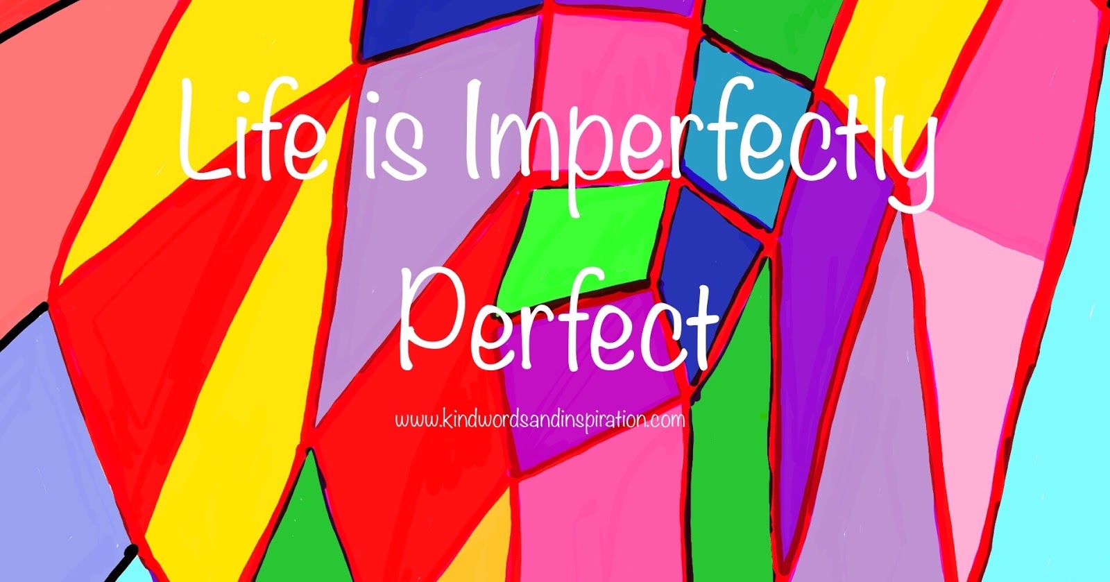 Kind Words and Inspiration : 37. Life is Imperfectly Perfect