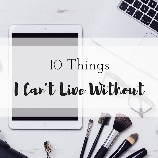 10 Things I Can't Live Without | MaquiLab