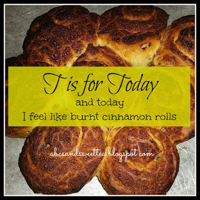 ABC's and Sweet Tea: T is for Today..and burnt cinnamon rolls ...