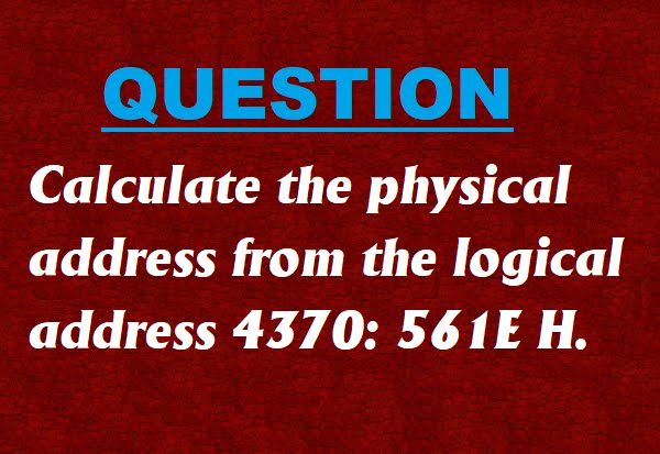 Calculate the physical address from the logical address 4370: 561E H ...