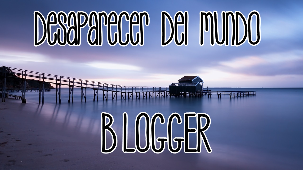 El día que desaparecí del mundo blogger | Eres blogger tutoriales y ...