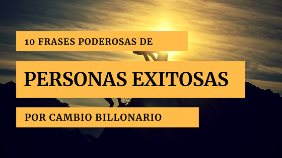 10 FRASES PODEROSAS DE PERSONAS EXITOSAS