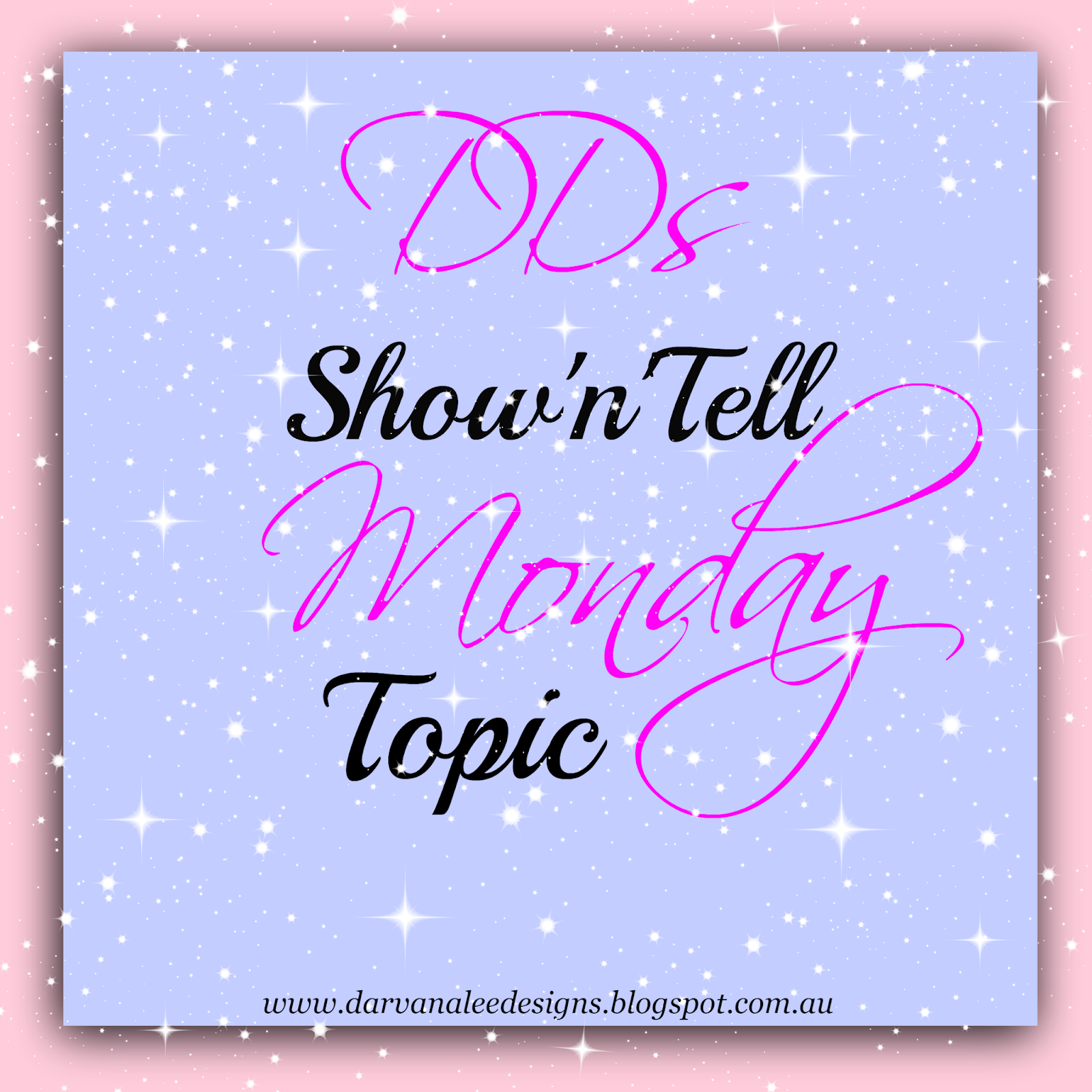 Darvanalee Designs Studio : Show'n'Tell Topic For Monday 7th April