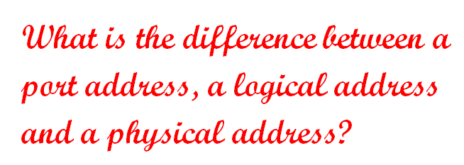 What is the difference between a port address, a logical address and a ...