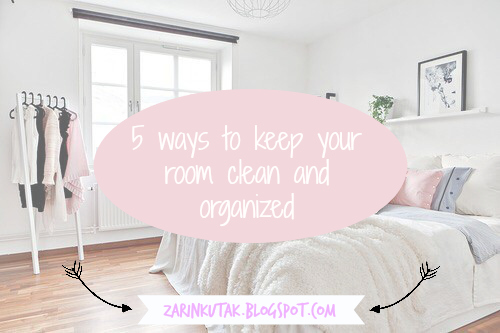 Zara's lifestyle: 5 ways to keep your room clean and organized