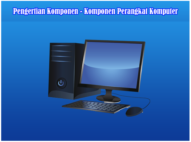 Pengertian Komponen - Komponen Perangkat Komputer - Komputer Pow