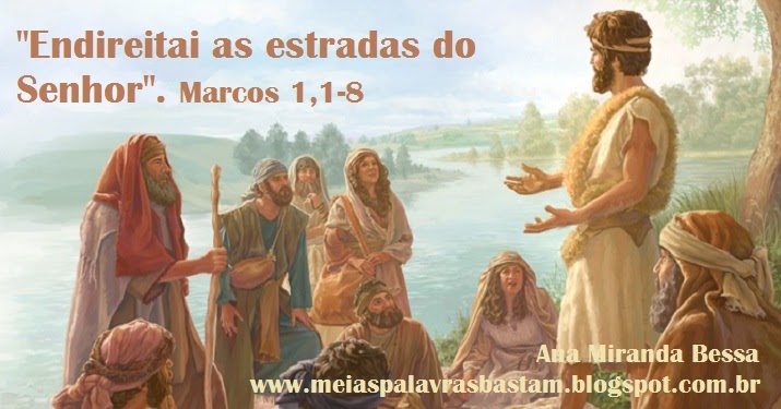 PALAVRA DE DEUS: MARCOS 1,1-8 - PREGAÇÃO DE JOÃO BATISTA : "É TEMPO DE ...