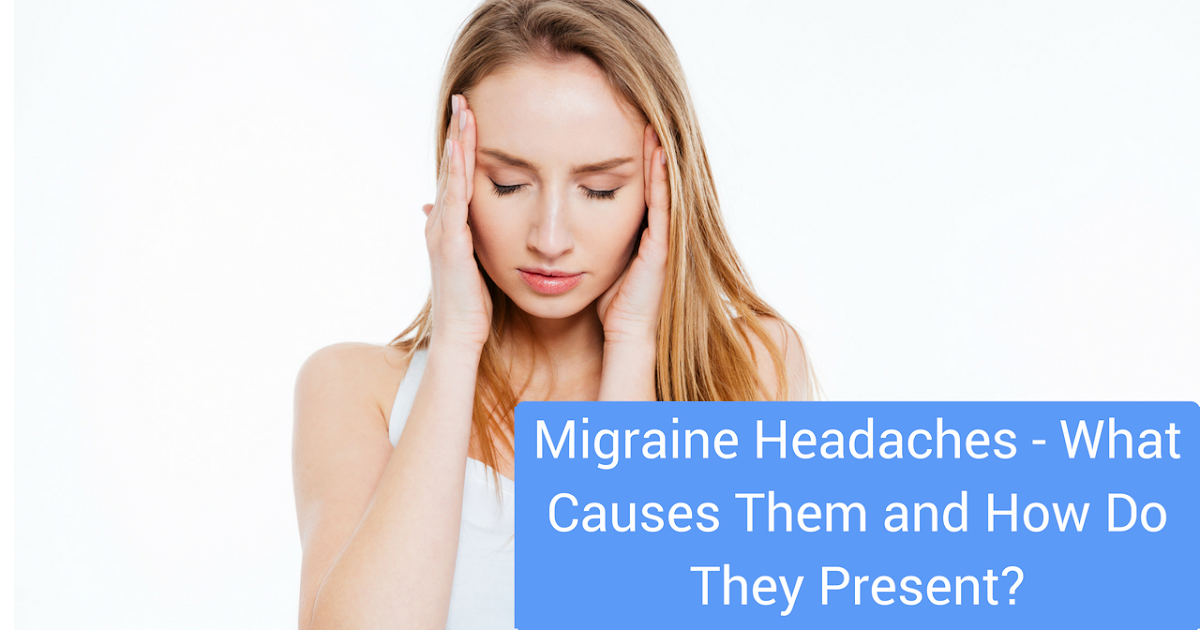 Migraine Headaches - What Causes Them and How Do They Present? | Modern ...