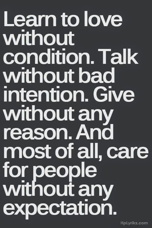 Learn to love without condition. Talk without bad intention. Give ...