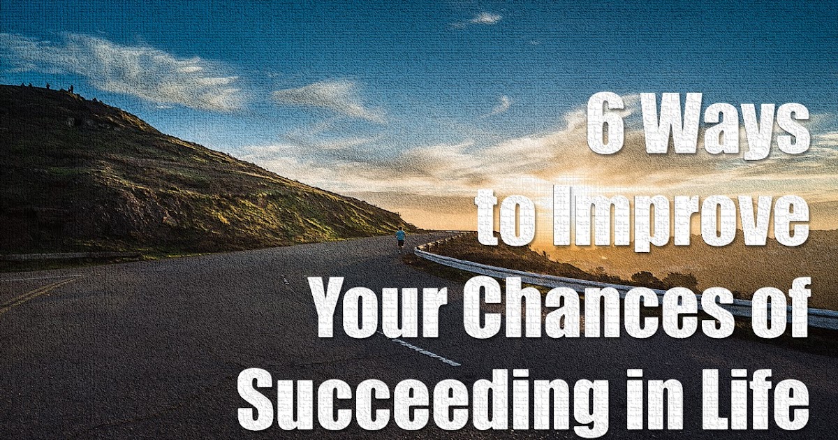 6 Ways To Improve Your Chances Of Succeeding In Life Motivate Amaze 6-ways-to-improve-your-chances-of-succeeding-in-life-motivate-amaze