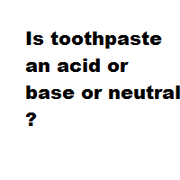 Is toothpaste an acid or base or neutral