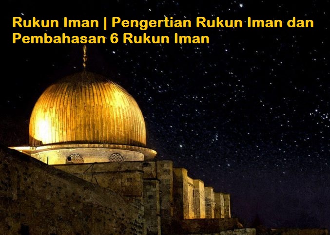 Rukun Iman | Pengertian Rukun Iman dan Pembahasan Lengkap 6 Rukun Iman ...