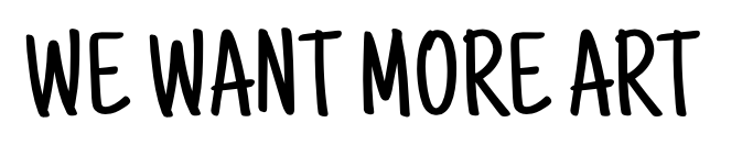 WE WANT MORE ART