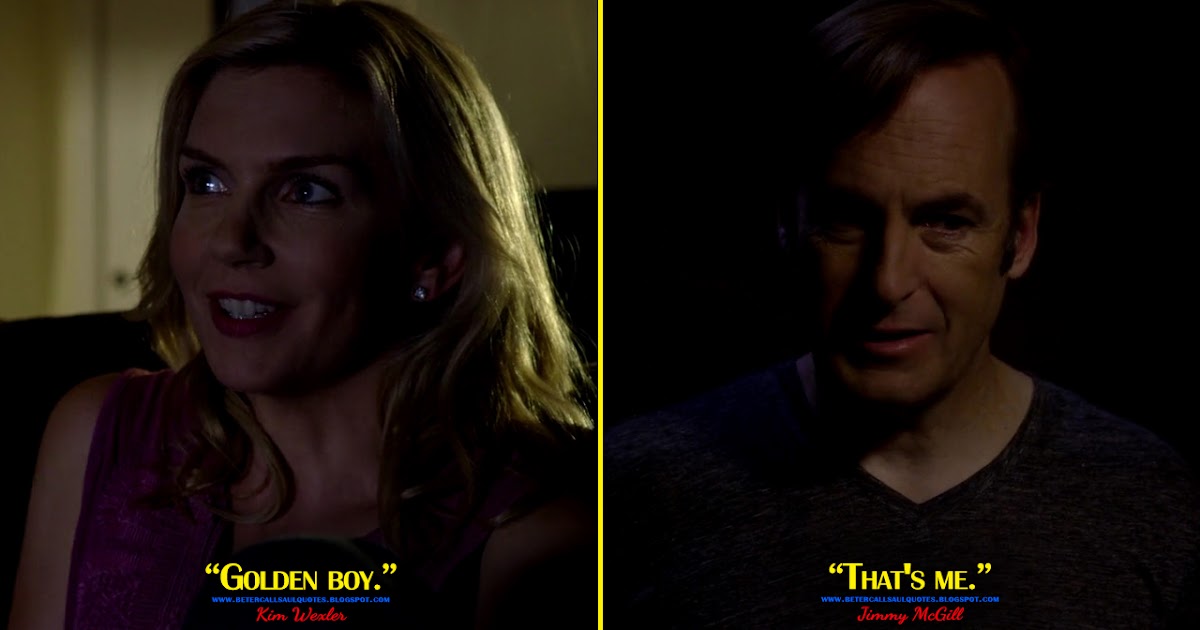 Kim Wexler: Golden boy. Jimmy McGill: That's me.