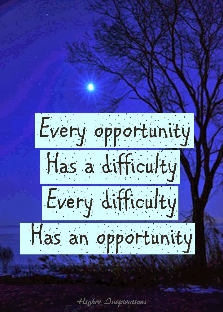 Every opportunity has a difficulty every difficulty has an opportunity ...