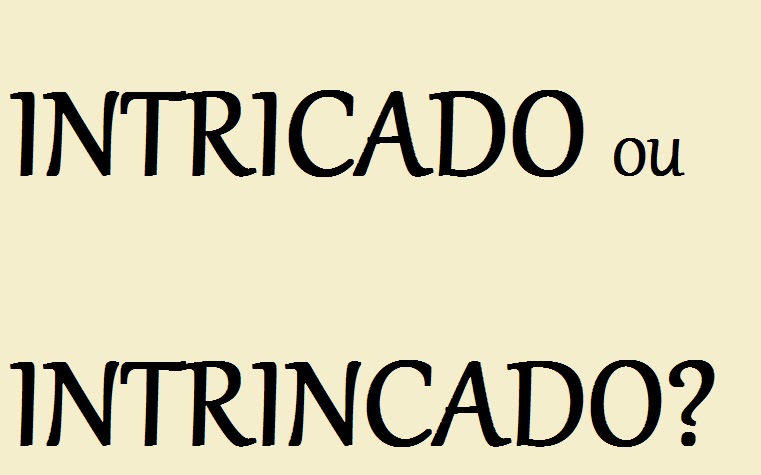 GRAMÁTICA E QUESTÕES VERNÁCULAS: INTRICADO OU INTRINCADO?
