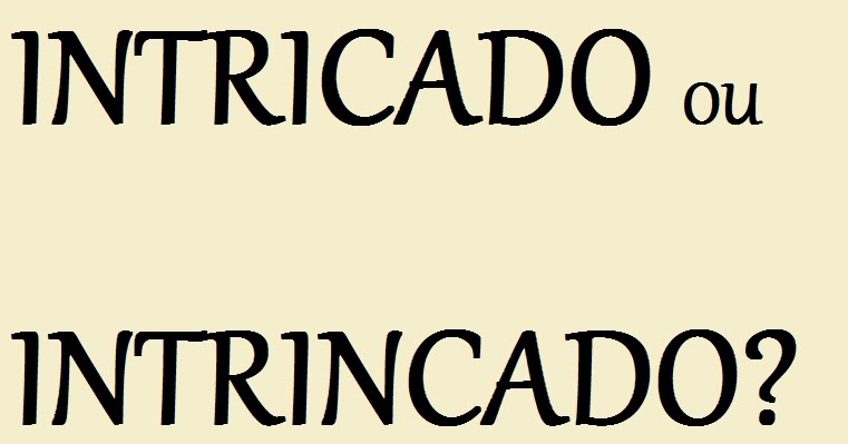 GRAMÁTICA E QUESTÕES VERNÁCULAS: INTRICADO OU INTRINCADO?