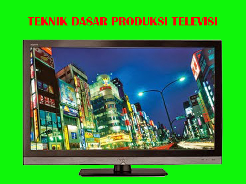 TEKNIK DASAR PRODUKSI TELEVISI