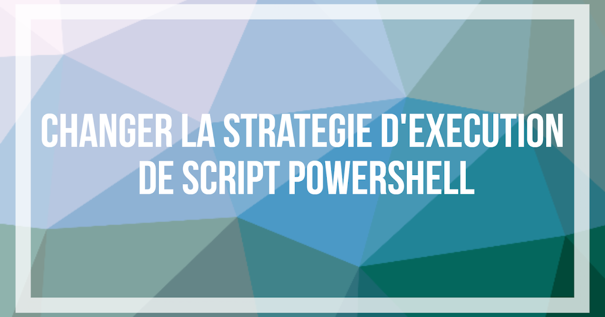 Changer la stratégie d'exécution de script PowerShell avec Windows