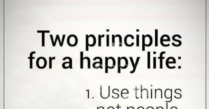 Quotes Two principles for a happy life: Use things not people. Love people