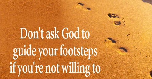 Do not ask God to guide your footsteps if you're not willing to move ...