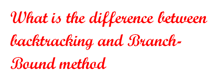 What is the difference between backtracking and Branch-Bound method - MRM What is the difference between backtracking and Branch-Bound method - MRM